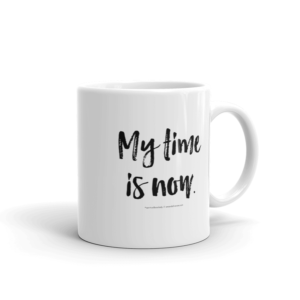 My time is now. — Mug – Amanda Frances Inc.